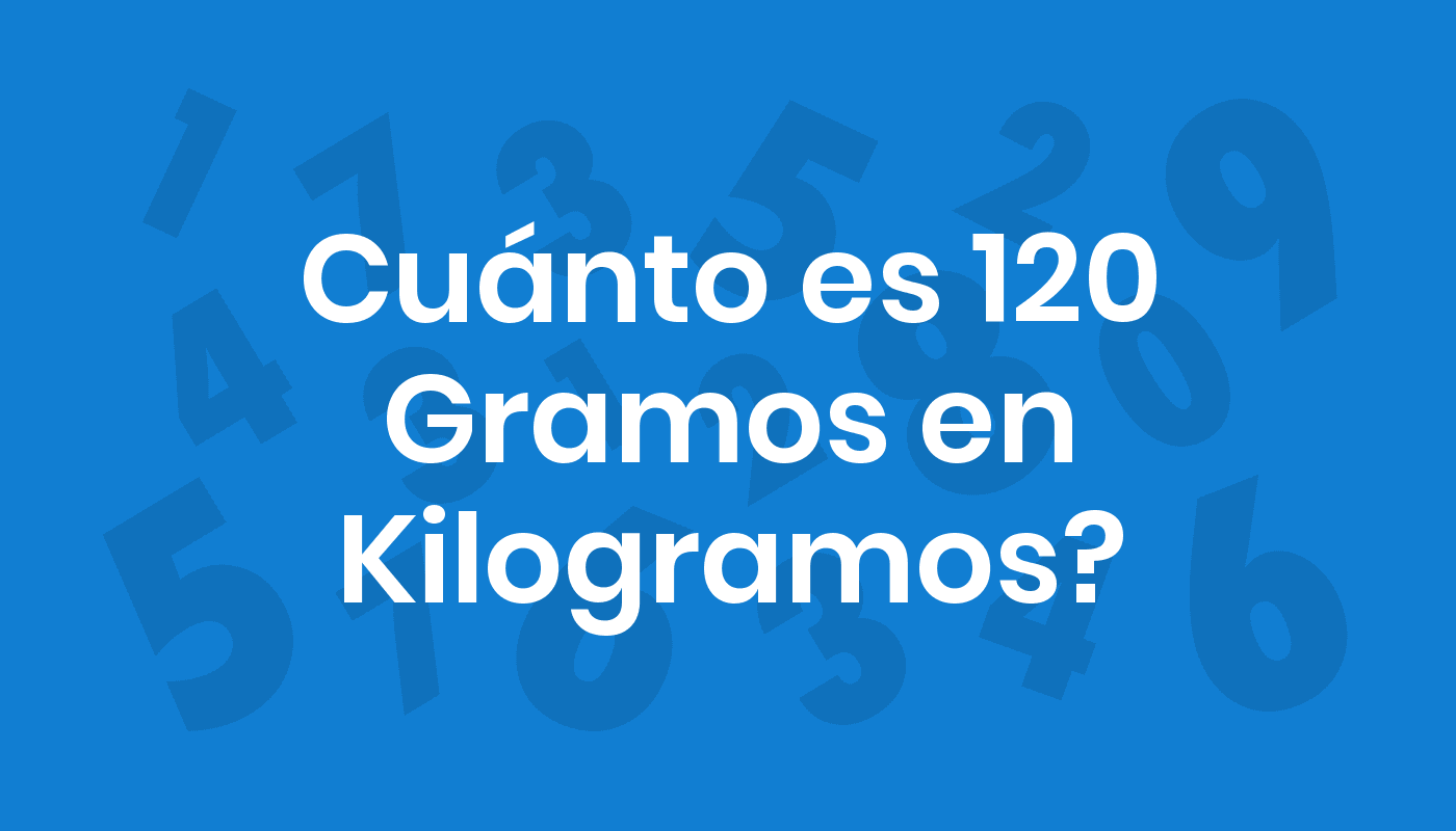 Cuánto es 120 Gramos en Kilogramos?