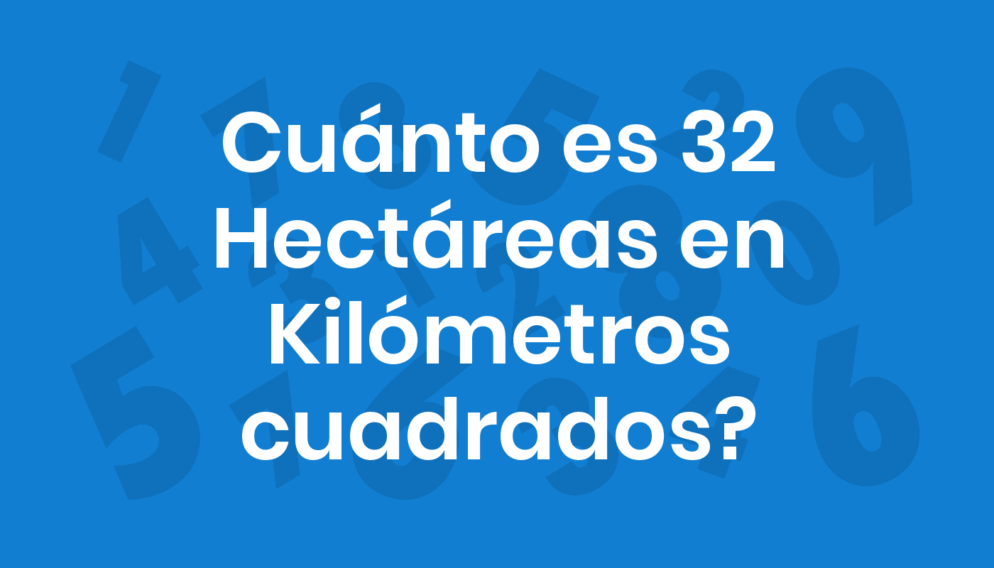 Cuánto es 32 Hectáreas en Kilómetros cuadrados?