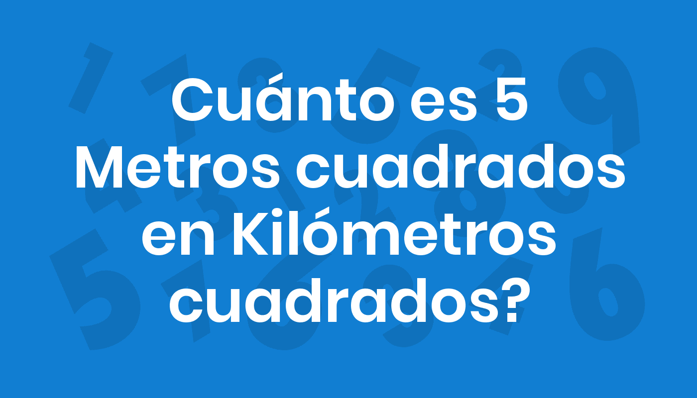 Cuánto es 5 Metros cuadrados en Kilómetros cuadrados?