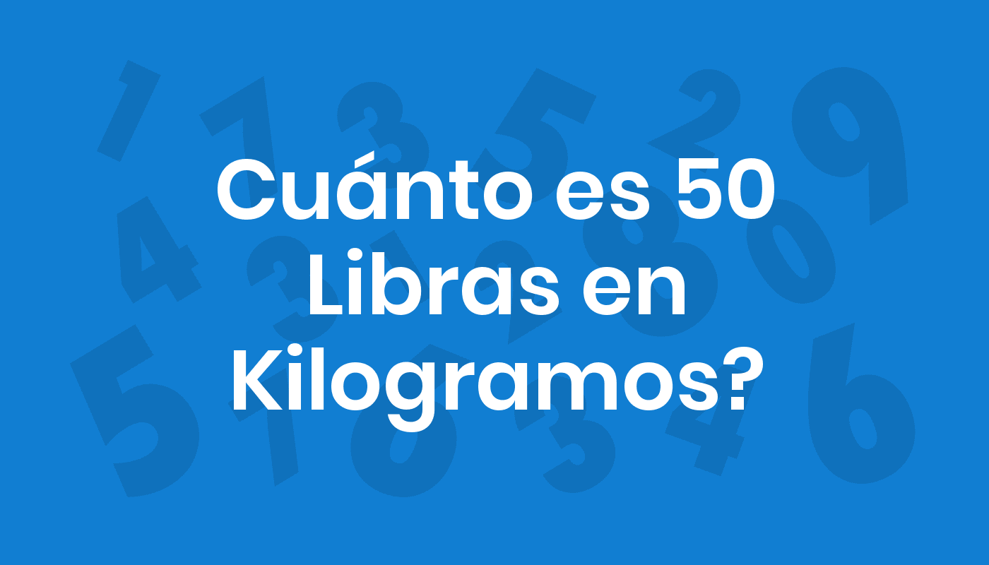 Cu nto Es 50 Libras En Kilogramos ConviertoYa