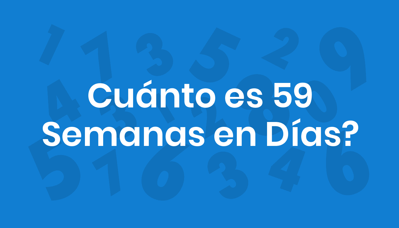 Cuánto es 59 Semanas en Días?
