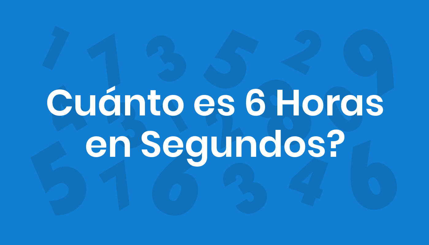 Cuánto es 6 Horas en Segundos?