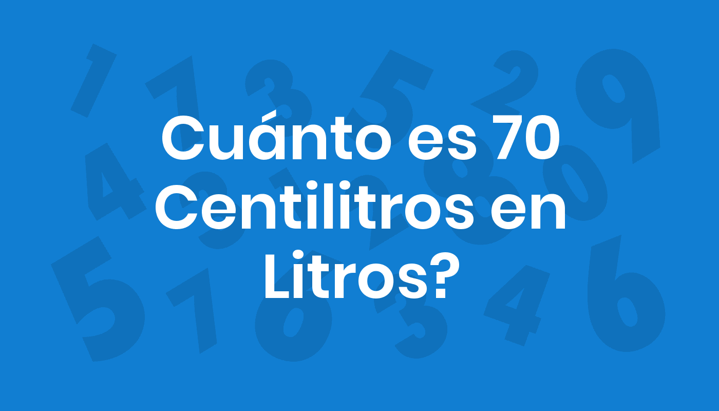Cuánto es 70 Centilitros en Litros?