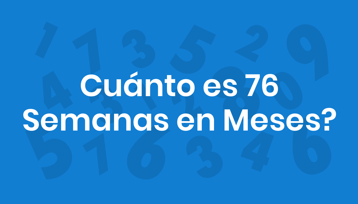 Cuánto es 76 Semanas en Meses?